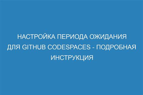 Блог Настройка периода ожидания для Github Codespaces Подробная инструкция блог