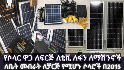 የሶላር ዋጋ በኢትዮጵያ ከትንሽ እስከ ትልቅ ለፍሪጅ ለቲቪ ለቤት መብራት የተለያዩ መፍጫዎች ለፋን ለሞባይል ቻርጅ የሚሆኑ ዋጋ ዝርዝር