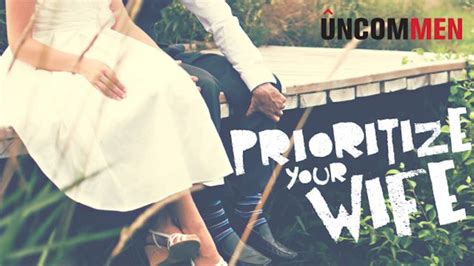 UNCOMMEN Marriage How To Prioritize Your Wife Being A Husband Is A Great Responsibility And A