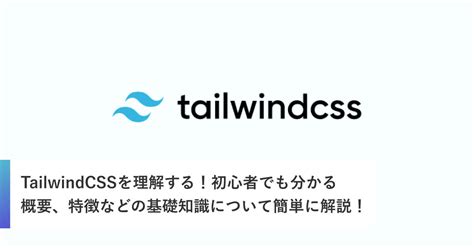 Tailwindcssを理解する！初心者でも分かる概要、特徴などの基礎知識について簡単に解説！ ｜ 案件評判