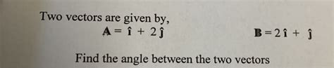 Solved Two vectors are given by A i Î B i Î Find Chegg com