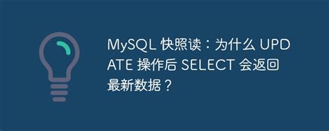 Mysql 快照读：为什么 Update 操作后 Select 会返回最新数据？ 美云