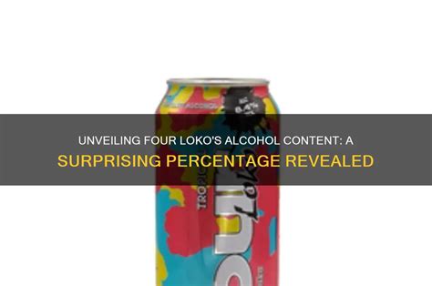 Unveiling Four Lokos Alcohol Content A Surprising Percentage Revealed