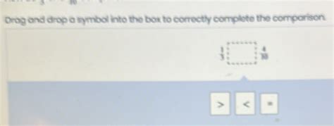 Solved Drag And Drop A Symbol Into The Box To Correctly Complete The Comparison 1 3 4 10 S [math]