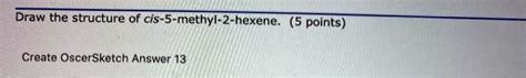 Draw The Structure Of Cis 5 Methyl 2 Hexene 5 Points Create Oscersketch Answer 13 57594