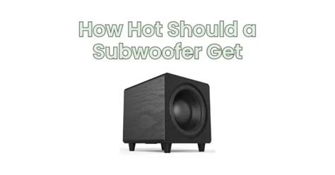 How Hot Should A Subwoofer Get All For Turntables