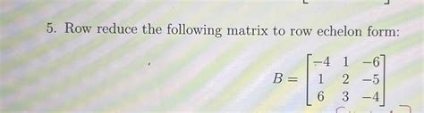 solved row reduce the following matrix to row echelon