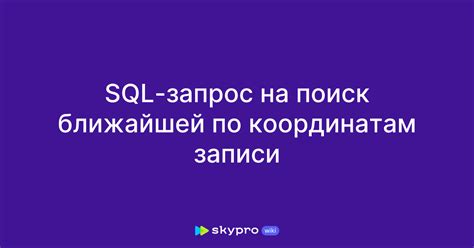 Sql запрос на поиск ближайшей по координатам записи