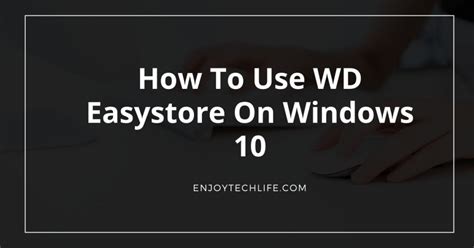 How To Use WD Easystore On Windows Enjoytechlife