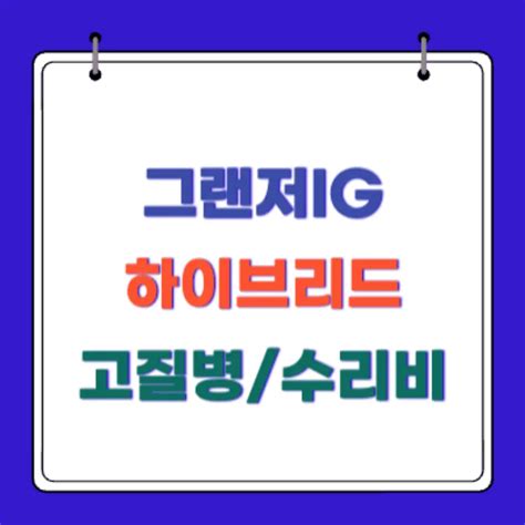그랜저 Ig 하이브리드 중고 구매 시 필수로 알아야 할 고질병결함과 수리비