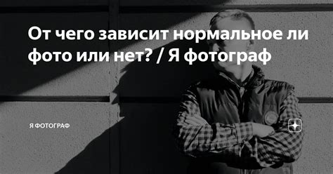 От чего зависит нормальное ли фото или нет Я фотограф Я фотограф Дзен