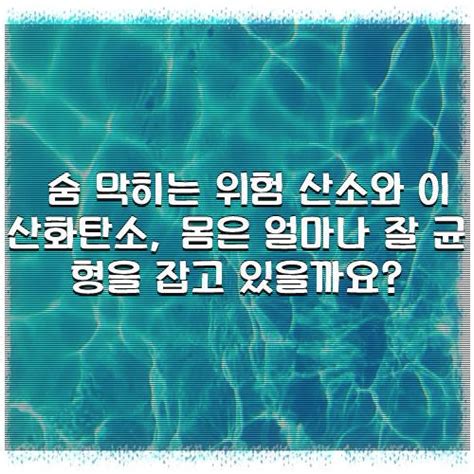 숨 막히는 위험 산소와 이산화탄소 몸은 얼마나 잘 균형을 잡고 있을까요