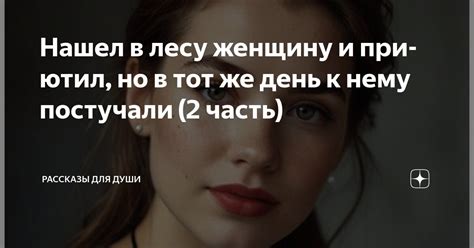 Нашел в лесу женщину и приютил но в тот же день к нему постучали 2 часть Рассказы для души