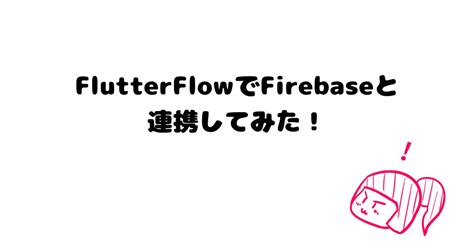 Flutterflowでfirebaseと連携してみた！ ｜パイオニア株式会社【公式】