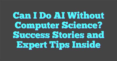 Can I Do Ai Without Computer Science Success Stories And Expert Tips