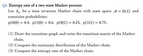 Solved Q1 Entropy Rate Of A Two State Markov Process Let Chegg