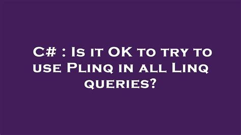 C Is It Ok To Try To Use Plinq In All Linq Queries Youtube