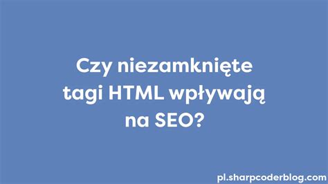 Czy Niezamknięte Tagi Html Wpływają Na Seo Sharp Coder Blog