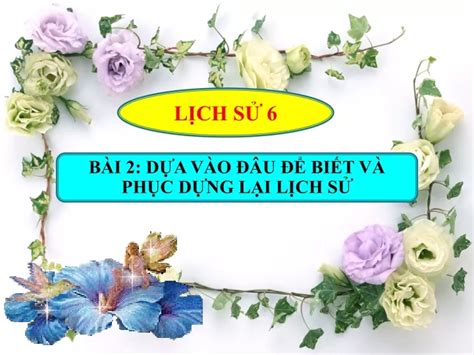 PPT Bài giảng Lịch sử 6 Bài 2 Dựa vào đâu để biết và phục dựng lại lịch sử PowerPoint