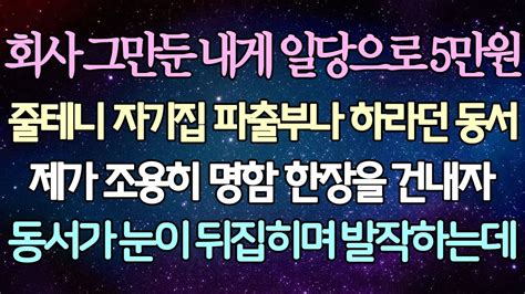반전 사연 회사 그만둔 내게 일당으로 5만원 줄테니 자기집 파출부나 하라던 동서 제가 조용히 명함 한장을 건내자 동서가 눈이 뒤집히며 발작하는데 사이다사연라디오드라마
