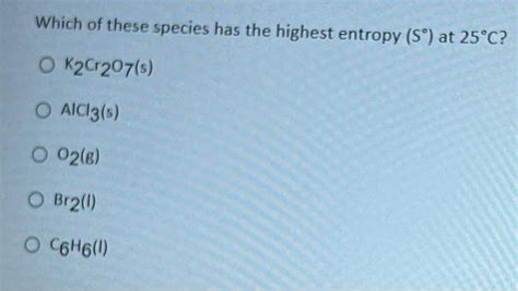 Solved Which Of These Species Has The Highest Entropy S∘
