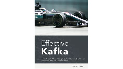 Effective Kafka A Hands On Guide To Building Robust And Scalable Event Driven Applications