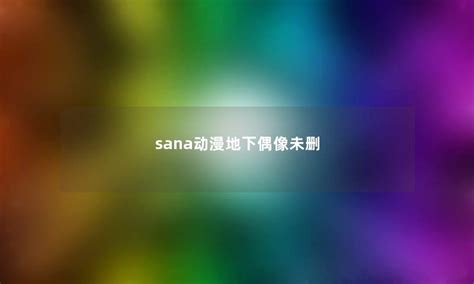 sana动漫地下偶像未删云下资源 百大牛网盘度档