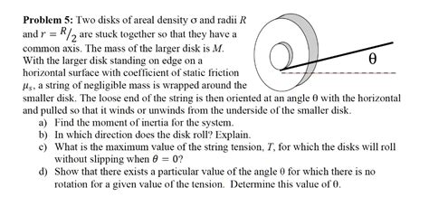 Problem 5 Two disks of areal density σand radii R and r R 2 are stuck together so that they