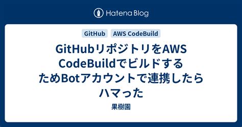 Githubリポジトリをaws Codebuildでビルドするためbotアカウントで連携したらハマった 果樹園