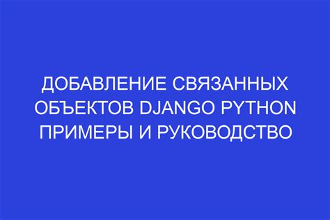 Добавление связанных объектов Django Python примеры и руководство