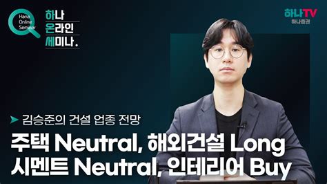 건설 주택 Neutral 해외건설 Long 시멘트 Neutral 인테리어 Buy 하나온라인세미나 Youtube