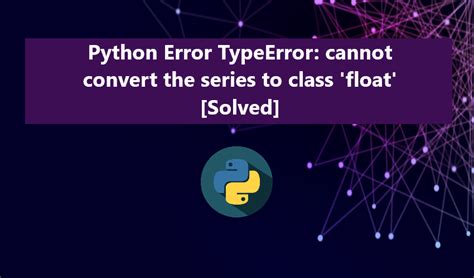 Python Error Typeerror Cannot Convert The Series To Class Float