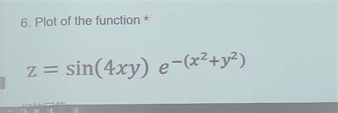 Solved 6 Plot Of The Function Zsin4xye−x2y2