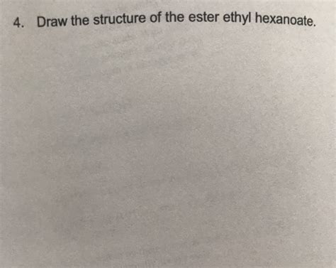 Solved 4 Draw The Structure Of The Ester Ethyl Hexanoate