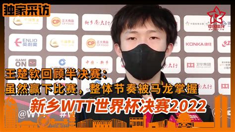 大头再胜龙队 独家采访王楚钦 回顾半决赛：虽然赢下比赛，整体节奏被马龙掌握｜新乡wtt世界杯决赛 Wtt Cup Finals Xinxiang 2022 Wangchuqin