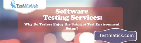 Software Testing Services Why Do Testers Enjoy The Using Of Test Environment Setup TestMatick