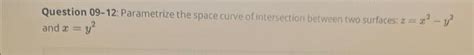 Solved Question 09 12 Parametrize The Space Curve Of