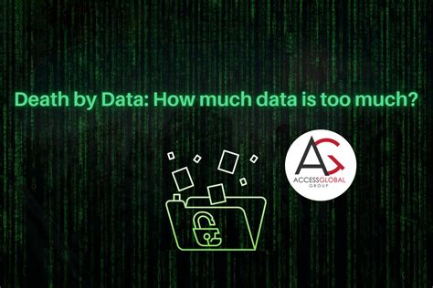 Death By Data How Much Data Is Too Much Access Global Group Llc