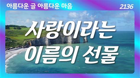 사랑이라는 이름의 선물 좋은글 좋은생각 아름다운 글 아름다운 마음 🎁 Youtube