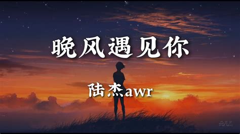 晚风遇见你 陆杰awr【特别的晚风遇见了特别的你 特别的爱只因为你才有意义 想念陷入潮汐 是你的魔力 想和你走过每个四季更替】【动态歌词版