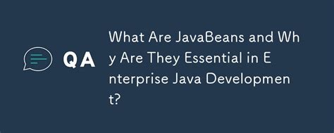 什麼是 javabeans 以及為什麼它們在企業 java 開發中至關重要？ java教程 php中文網