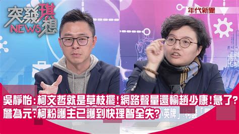 精華片段》吳靜怡：柯文哲就是草枝擺！網路聲量還輸趙少康！急了？詹為元：柯粉護主已護到快理智全失？【突發琪想】20240103 Youtube