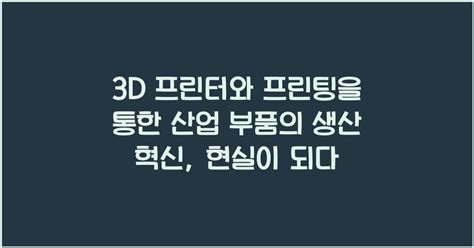 3d 프린터와 프린팅을 통한 산업 부품의 생산 혁신 현실이 되다