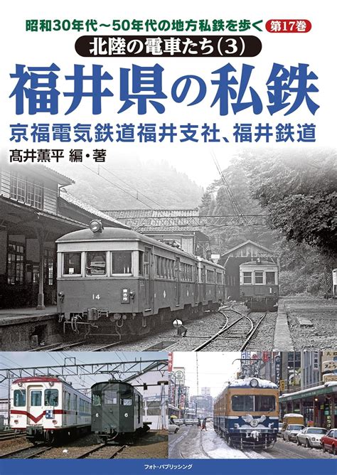 Jp 昭和30年代~50年代の地方私鉄を歩く 第17巻 北陸の電車たち 3 福井県の私鉄 高井 薫平 本