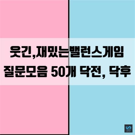 웃긴밸런스게임 질문 50개 모음 재밌는질문 닥전닥후 네이버 블로그