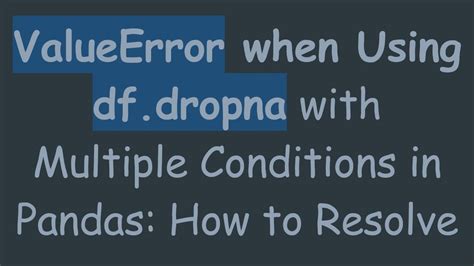 Valueerror When Using Dfdropna With Multiple Conditions In Pandas How To Resolve Youtube
