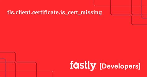 tls client certificate is cert missing fastly documentation