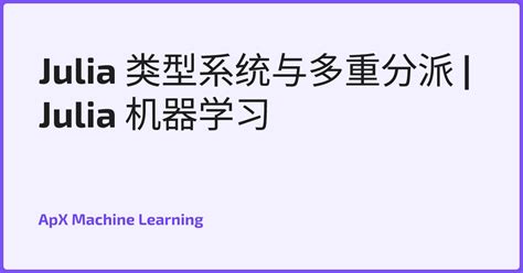 Julia 类型系统与多重分派 Julia 机器学习 Julia 类型系统与多重分派 Julia 机器学习