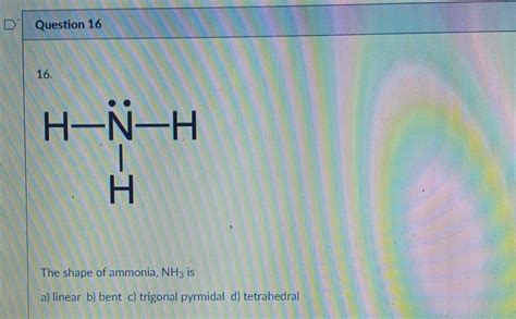 Solved The Shape Of Ammonia Nh3 Is A Linear B Bent C