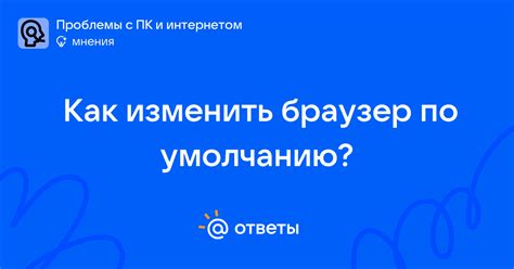 Как изменить браузер по умолчанию Ответы Mail